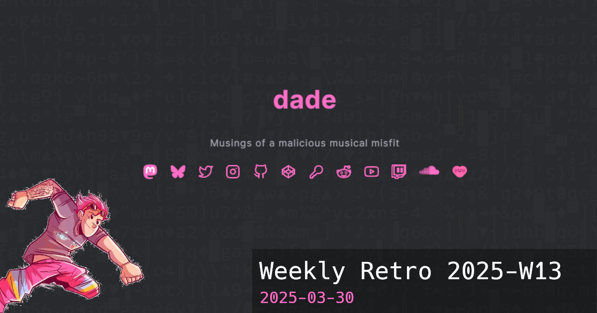 Weekly Retro 2025-W13 :: dade